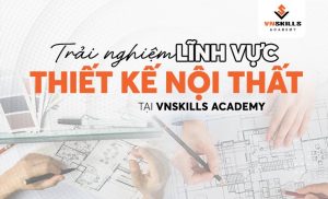Full lộ trình học thiết kế nội thất cho người mới từ A-Z - Vnskills Academy